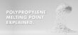 Polypropylene Melting Point & PP Softening Temperature Explained